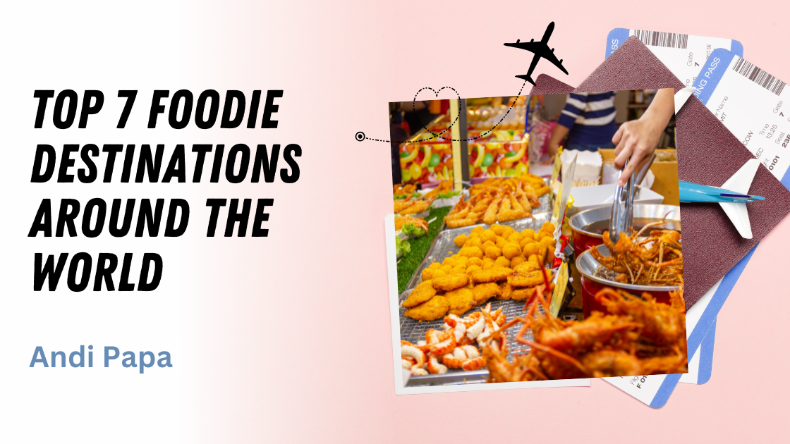 Top 7 Foodie Destinations Around The World - Andi Papa